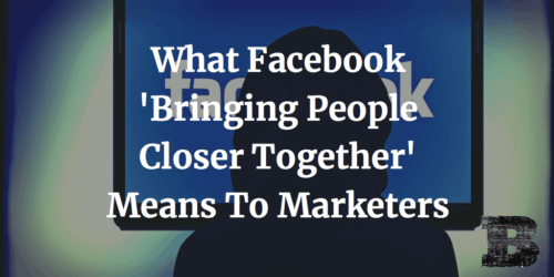 What Facebook 'Bringing People Closer Together' Means To Marketers ...