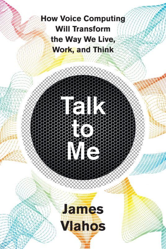 Talk to Me: How Voice Computing Will Transform the Way We Live, Work ...